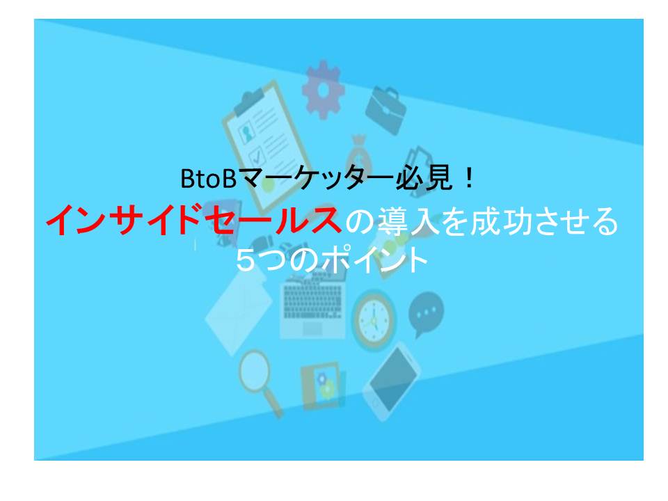 BtoBマーケッター必見！インサイドセールスの導入を成功させる5つのポイント – DocTrack(ドックトラック)PDF閲覧分析ツール