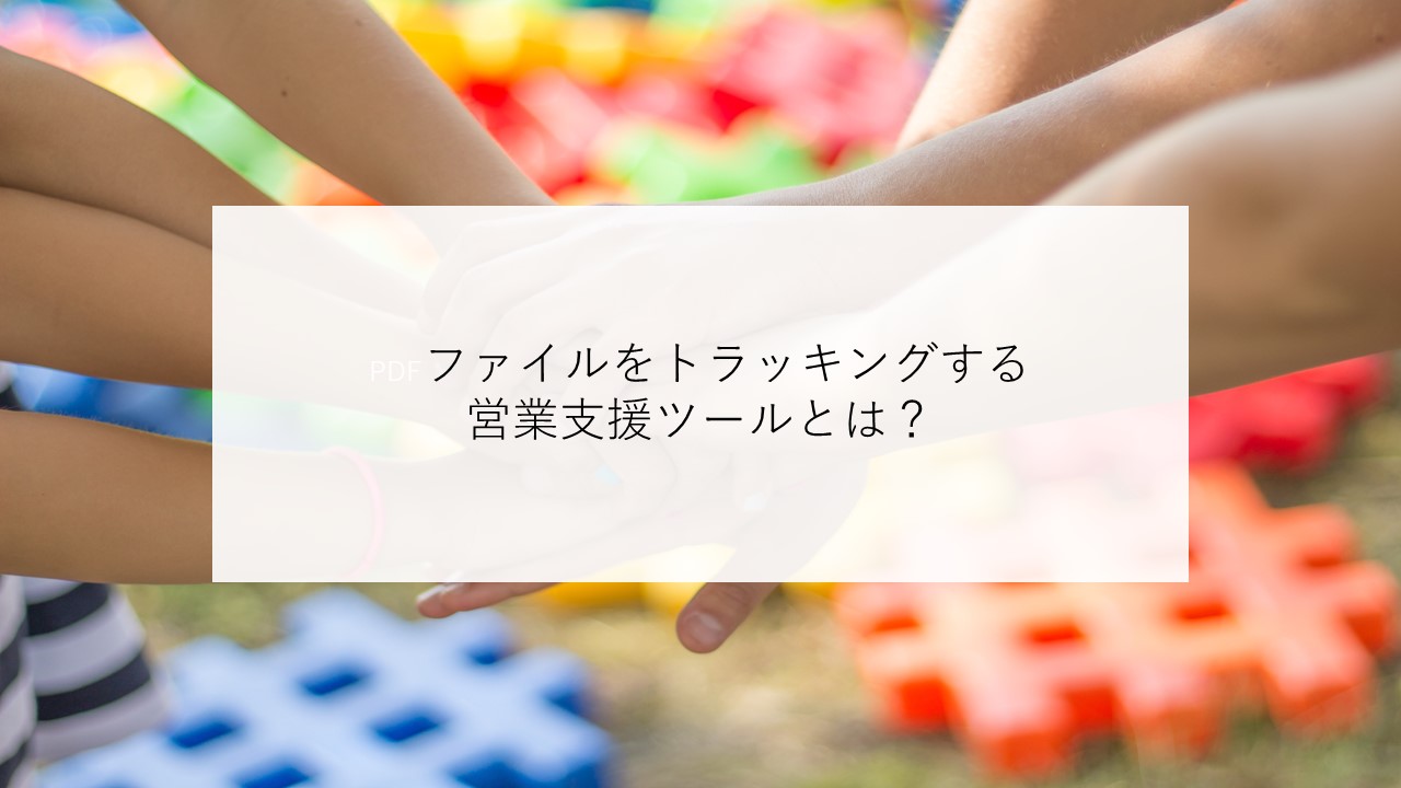 PDFファイルをトラッキングする営業支援ツールとは？ | ドックトラック（DocTrack）PDF閲覧分析ツール